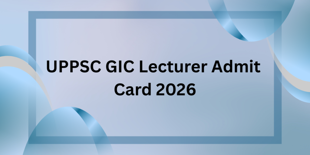 UPPSC GIC Lecturer Admit Card 2026 Released: Direct Download Link, Exam ...